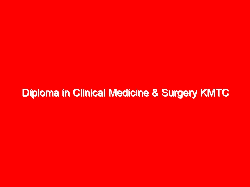 Diploma in Clinical Medicine & Surgery KMTC 2025/2026 Intake: Entry ...
