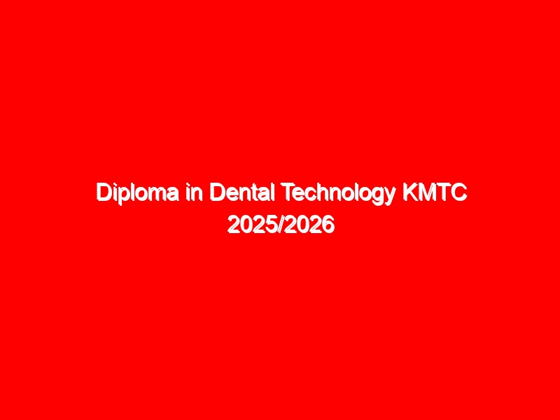 Diploma in Dental Technology KMTC 2025/2026 Intake: Entry Requirements ...