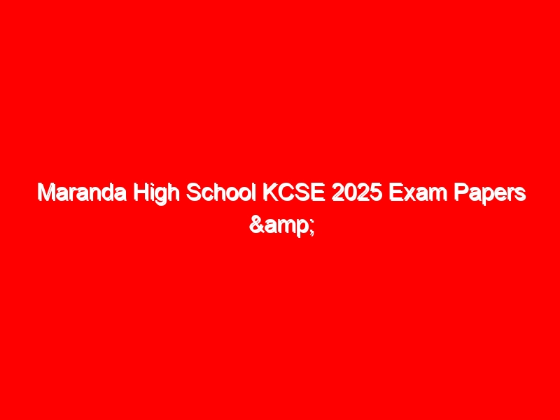 Maranda High School KCSE 2025 Exam Papers & Answers - Education News Hub
