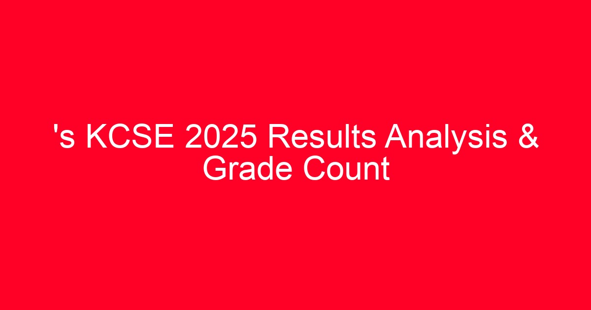 's KCSE 2025 Results Analysis & Grade Count - Education News Hub